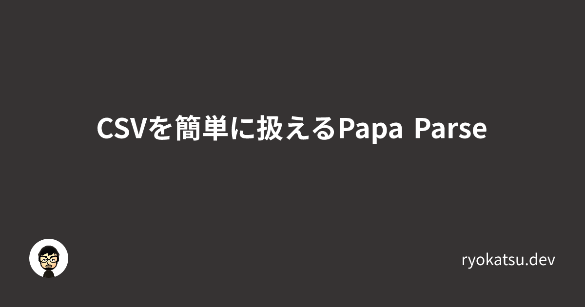 CSVを簡単に扱えるPapa Parse