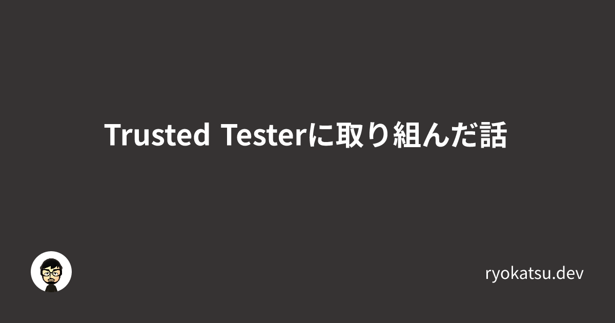 Trusted Testerに取り組んだ話